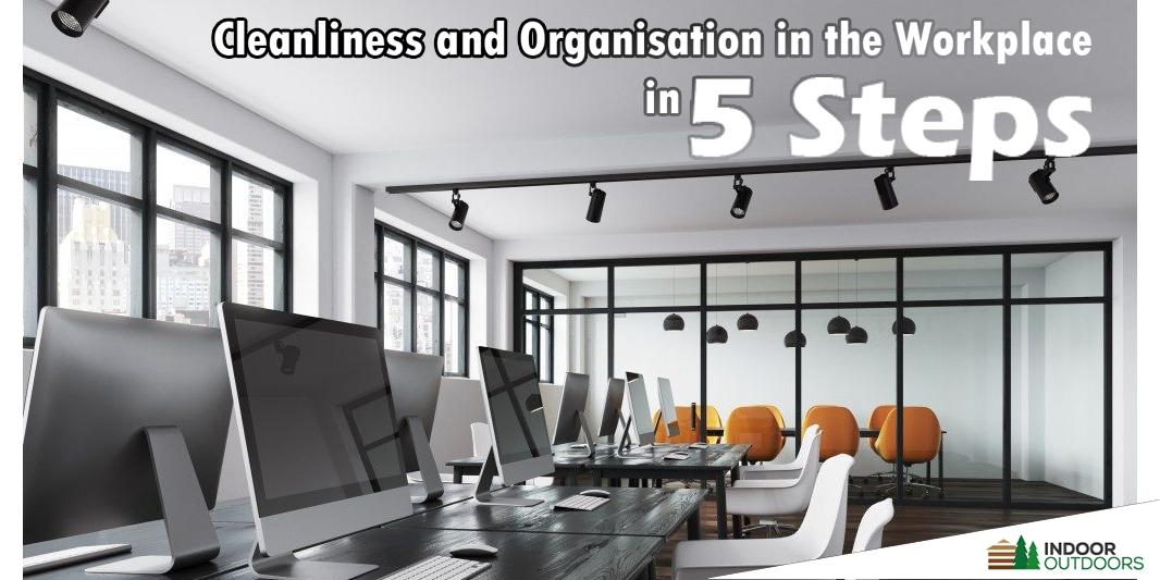 Cleanliness and Organisation in the Workplace in 5 steps - Indoor Outdoors